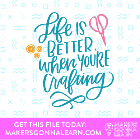 Life Is Better When You're Crafting - Makers Gonna Learn
